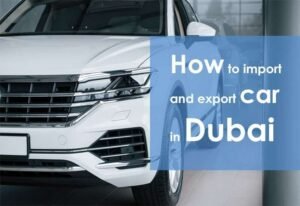 How To Do Car Import And Export In Dubai | Import Export Services